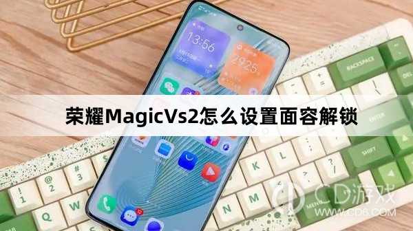 荣耀MagicVs2设置面容解锁教程介绍?荣耀MagicVs2怎么设置面容解锁 - 叮当号