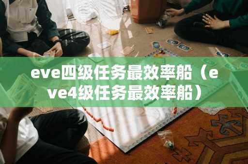 eve四级任务最效率船（eve4级任务最效率船） - 叮当号
