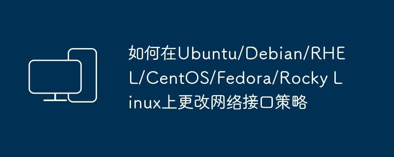 如何在Ubuntu/Debian/RHEL/CentOS/Fedora/Rocky Linux上更改网络接口策略 - 叮当号