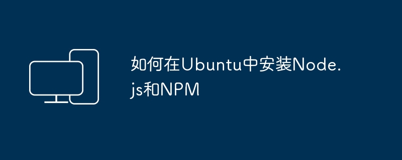 如何在Ubuntu中安装Node.js和NPM - 叮当号