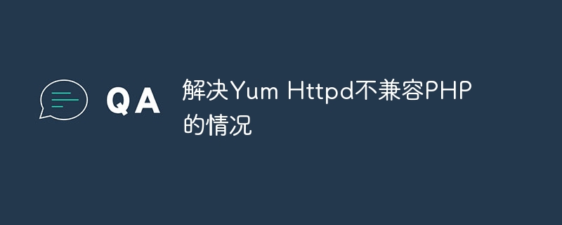 解决Yum Httpd不兼容PHP的情况 - 叮当号