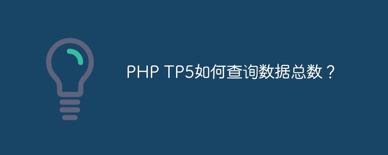 PHP TP5如何查询数据总数？ - 叮当号