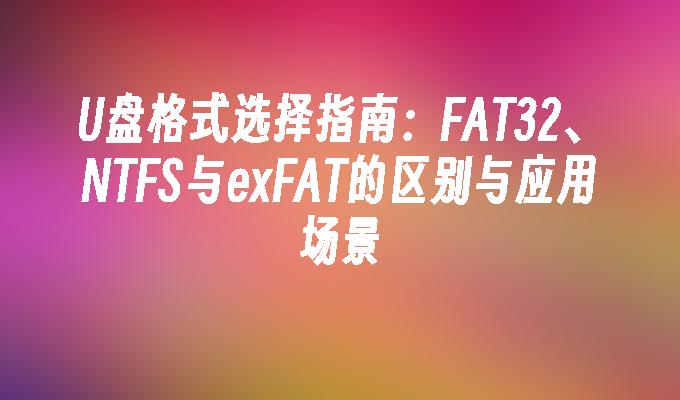 U盘格式选择指南：FAT32、NTFS与exFAT的区别与应用场景 - 叮当号