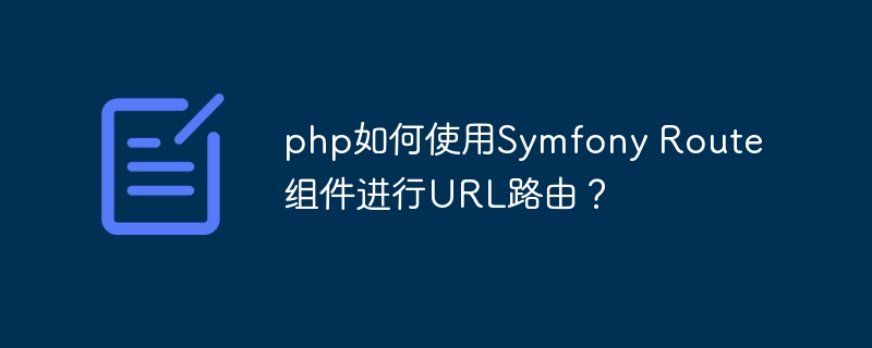 php如何使用Symfony Route组件进行URL路由？ - 叮当号