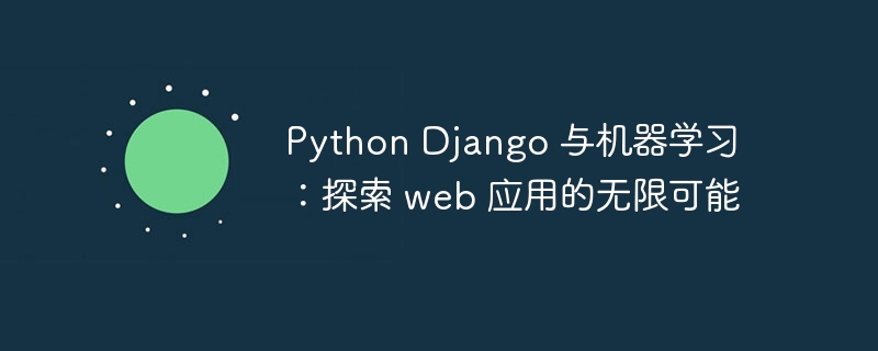Python Django 与机器学习：探索 web 应用的无限可能 - 叮当号