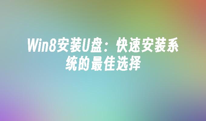 Win8安装U盘：快速安装系统的最佳选择 - 叮当号