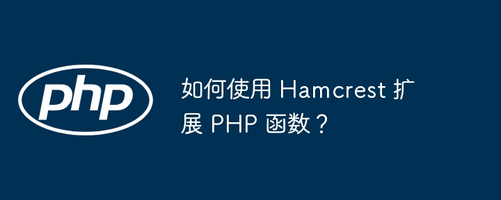 如何使用 Hamcrest 扩展 PHP 函数？ - 叮当号