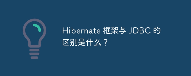 Hibernate 框架与 JDBC 的区别是什么？ - 叮当号