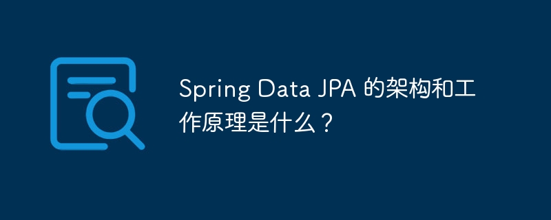 Spring Data JPA 的架构和工作原理是什么？ - 叮当号