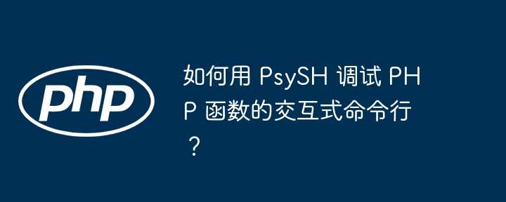如何用 PsySH 调试 PHP 函数的交互式命令行？ - 叮当号