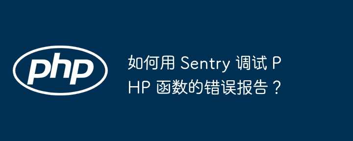 如何用 Sentry 调试 PHP 函数的错误报告？ - 叮当号