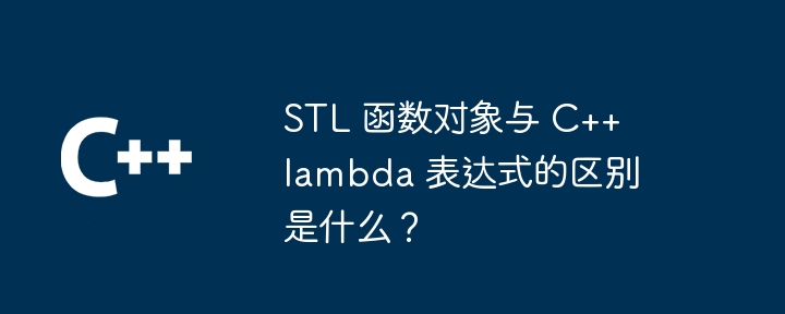 STL 函数对象与 C++ lambda 表达式的区别是什么？ - 叮当号