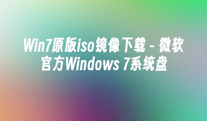 Win7原版iso镜像下载 - 叮当号