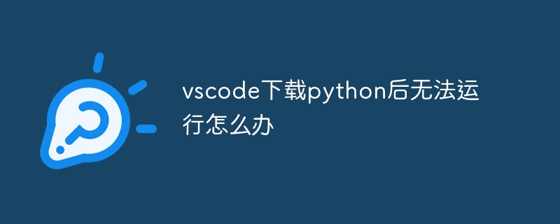 Vscode下载python后无法运行？vscode下载python后无法运行的解决方法 叮当号