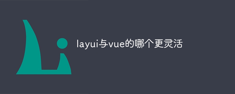 layui与vue的哪个更灵活 - 叮当号