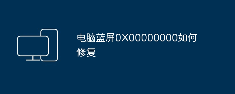 电脑蓝屏0X00000000如何修复 - 叮当号