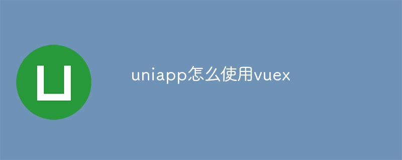 uniapp怎么使用vuex - 叮当号