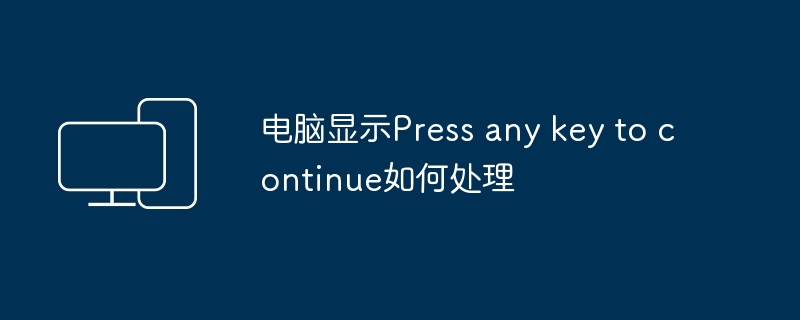 电脑显示Press any key to continue如何处理 - 叮当号