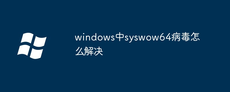windows中syswow64病毒怎么解决 - 叮当号