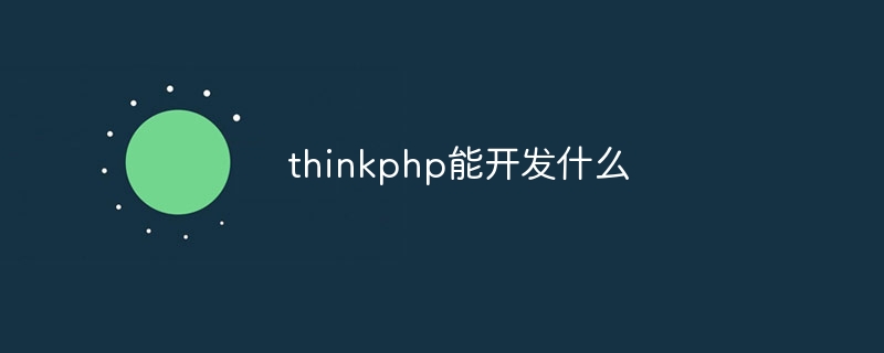 thinkphp能开发什么 - 叮当号