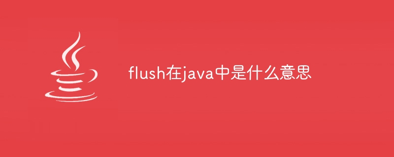 flush在java中是什么意思 - 叮当号