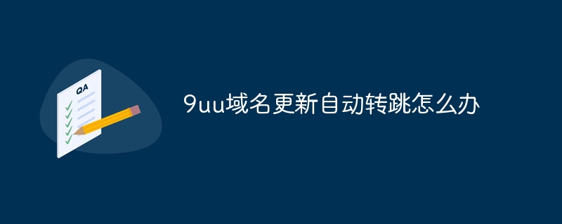 9uu域名更新自动转跳怎么办 - 叮当号