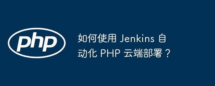 如何使用 Jenkins 自动化 PHP 云端部署？ - 叮当号