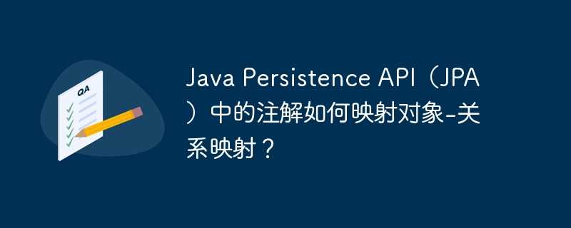 Java Persistence API（JPA）中的注解如何映射对象 - 叮当号