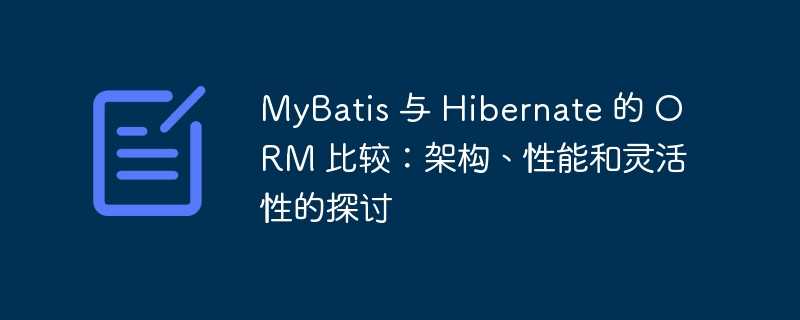 MyBatis 与 Hibernate 的 ORM 比较：架构、性能和灵活性的探讨 - 叮当号