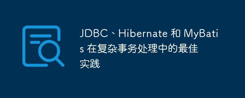JDBC、Hibernate 和 MyBatis 在复杂事务处理中的最佳实践 - 叮当号