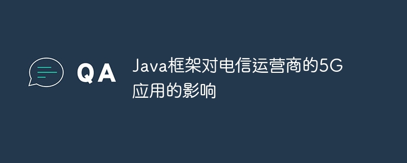 Java框架对电信运营商的5G应用的影响 - 叮当号
