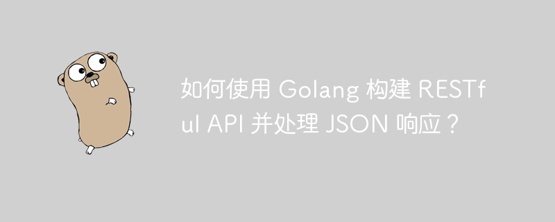 如何使用 Golang 构建 RESTful API 并处理 JSON 响应？ - 叮当号
