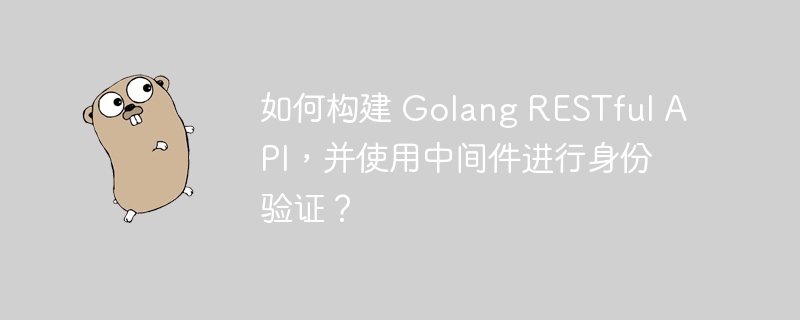 如何构建 Golang RESTful API，并使用中间件进行身份验证？ - 叮当号