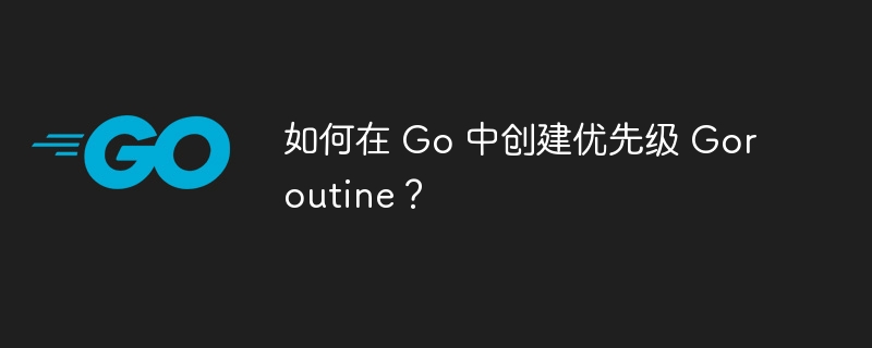 如何在 Go 中创建优先级 Goroutine？ - 叮当号