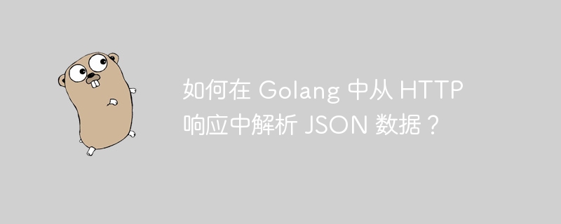 如何在 Golang 中从 HTTP 响应中解析 JSON 数据？ - 叮当号