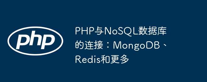 PHP与NoSQL数据库的连接：MongoDB、Redis和更多 - 叮当号