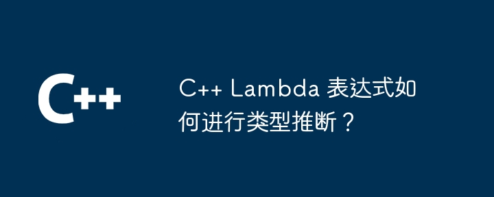 C++ Lambda 表达式如何进行类型推断？ - 叮当号