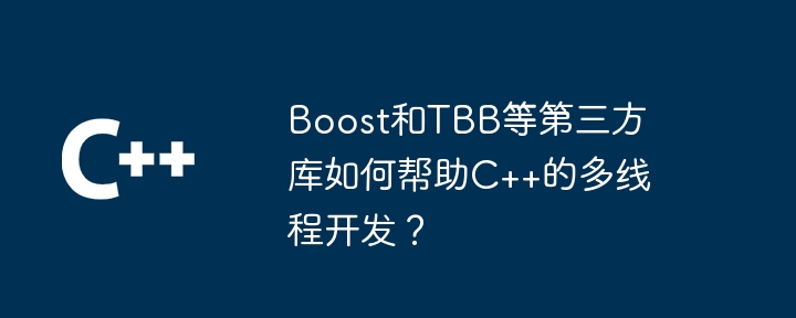 Boost和TBB等第三方库如何帮助C++的多线程开发？ - 叮当号