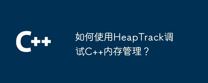如何使用HeapTrack调试C++内存管理？ - 叮当号