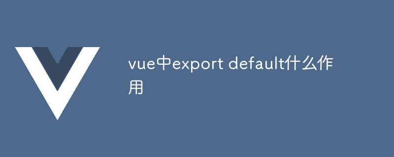 vue中export default什么作用 - 叮当号