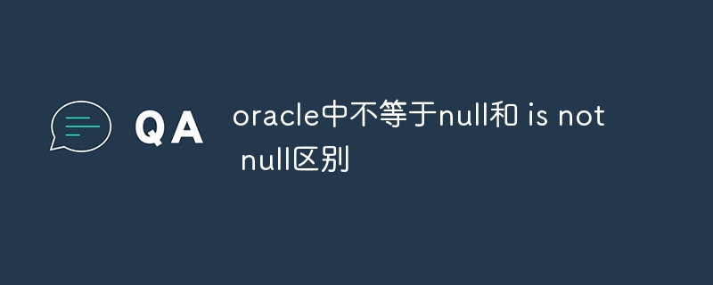 oracle中不等于null和 is not null区别 - 叮当号