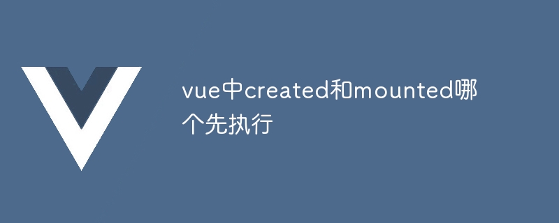 vue中created和mounted哪个先执行 - 叮当号