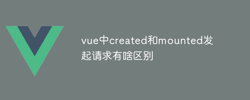 vue中created和mounted发起请求有啥区别 - 叮当号