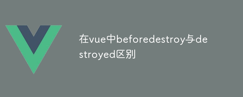 在vue中beforedestroy与destroyed区别 - 叮当号