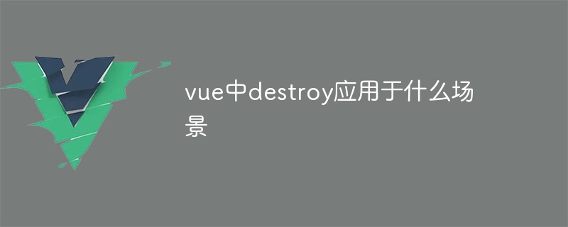 vue中destroy应用于什么场景 - 叮当号