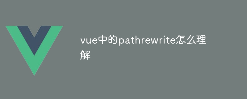 vue中的pathrewrite怎么理解 - 叮当号