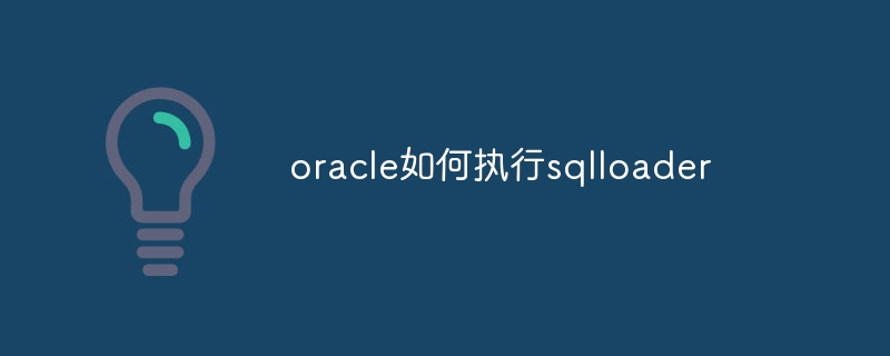 oracle如何执行sqlloader - 叮当号
