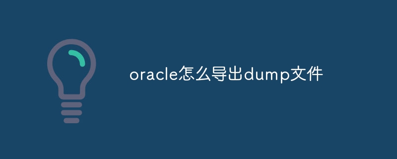 oracle怎么导出dump文件 - 叮当号
