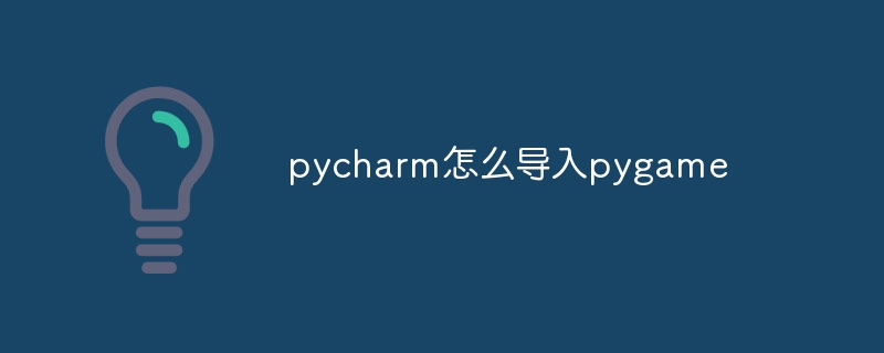 pycharm怎么导入pygame - 叮当号