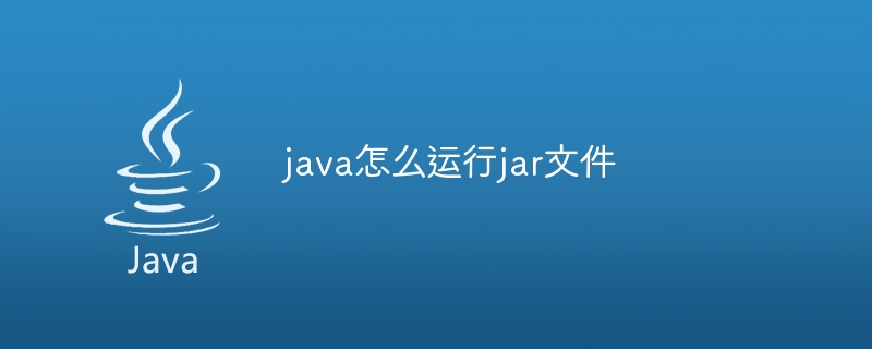 java怎么运行jar文件 - 叮当号